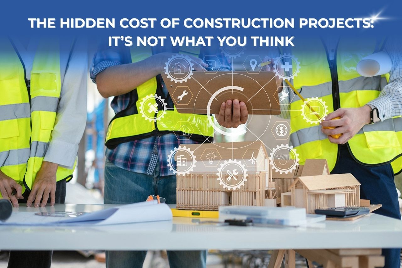 The Hidden Cost of Construction Projects: It’s Not What You Think